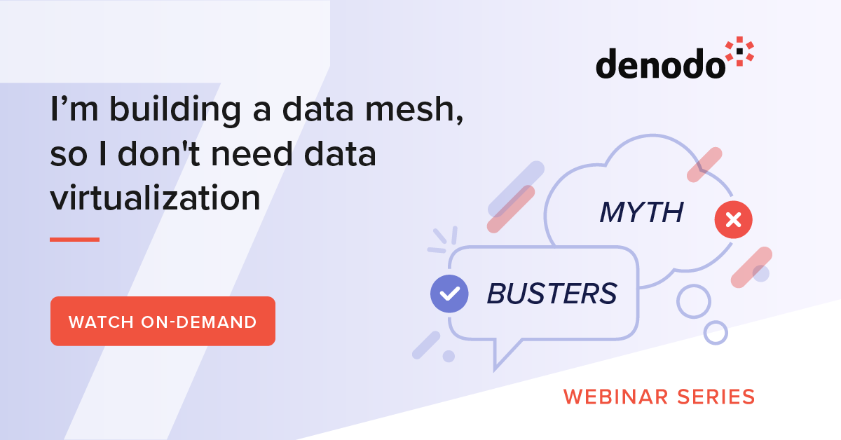 Myth Busters VII: I’m building a data mesh, so I don’t need data virtualization | Denodo